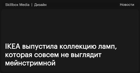 Ikea выпустила коллекцию ламп которая совсем не выглядит мейнстримной Skillbox Media