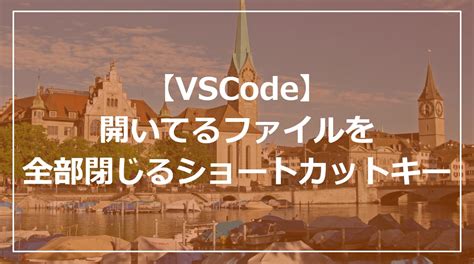 【vscode】開いてるファイルを全部閉じるショートカットキー