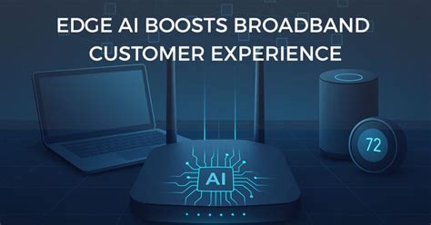 Edge Ai Boosts Broadband Customer Experience