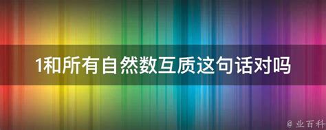 1和所有自然数互质这句话对吗 业百科