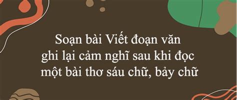 Soạn bài Viết đoạn văn ghi lại cảm nghĩ bài thơ sáu chữ