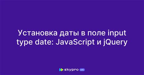 Установка даты в поле input type date JavaScript и jQuery