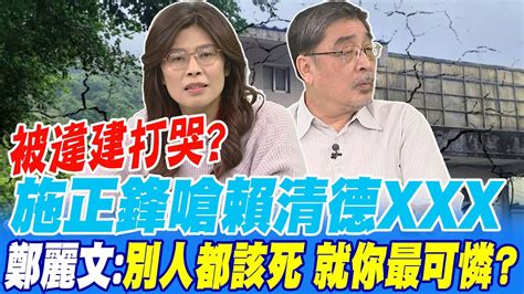 被違建打哭 施正鋒嗆賴清德xxx 鄭麗文別人都該死 就你最可憐 Youtube