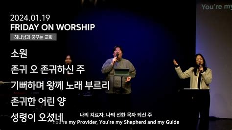 소원 존귀 오 존귀하신 주 기뻐하며 왕께 노래 부르리 존귀한 어린 양 성령이 오셨네 240119 금요 On