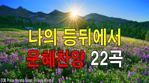 복음송 나의 등뒤에서 은혜찬양 22곡연속듣기 💜 매일 꼭 들어야 하는 은혜찬양 연속듣기 명곡ccm모음 🙏 천번을 들어도