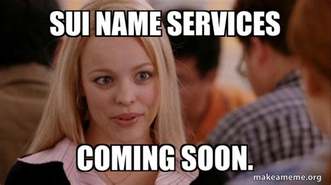 Sui Name Services Coming Soon Mean Girls Meme Meme Generator