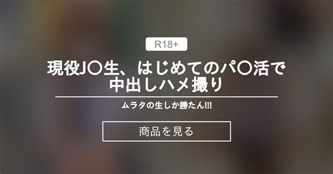 【ハメ撮り】 現役j〇生、はじめてのパ〇活で中出しハメ撮り ムラタの生しか勝たん ムラタ の商品｜ファンティア[fantia]