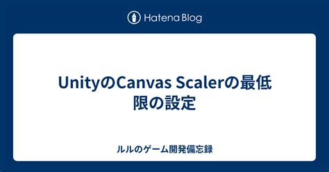 Unityのcanvas Scalerの最低限の設定 ルルのゲーム開発備忘録