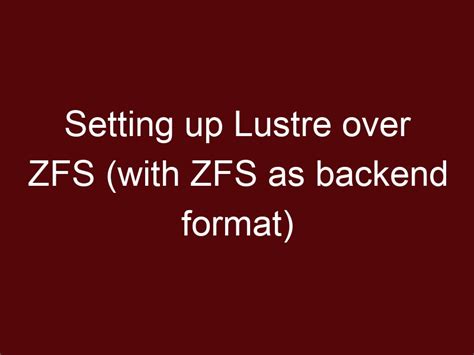 Setting Up Lustre Over ZFS With ZFS As Backend Format HPC SRE