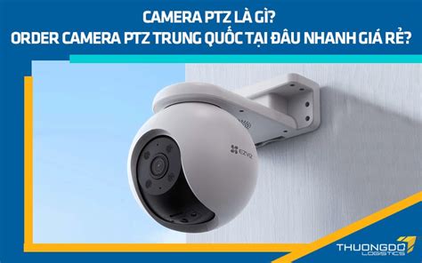 Camera Ptz Là Gì Order Camera Ptz Trung Quốc Tại đâu Nhanh Giá Rẻ