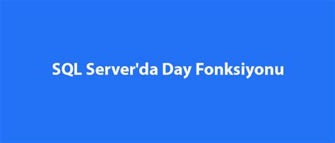 Sql Serverda Day Fonksiyonu Sql Server E Itimleri