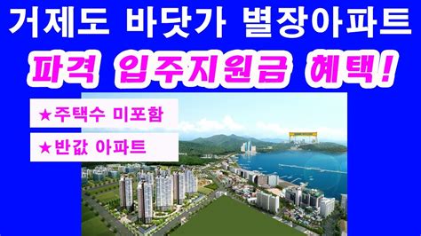 거제 코아루파크드림 바닷가 별장 아파트 상상초월 입주금 지원으로 반값 아파트로 주택수 미포함 혜택 받을 수 있는 마지막 수혜단지