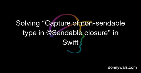 Solving “capture Of Non Sendable Type In Sendable Closure” In Swift