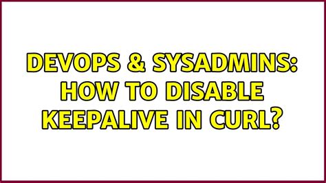 Devops And Sysadmins How To Disable Keepalive In Curl 2 Solutions Youtube