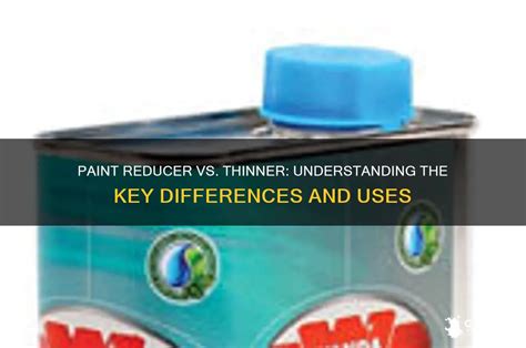 Paint Reducer Vs Thinner Understanding The Key Differences And Uses