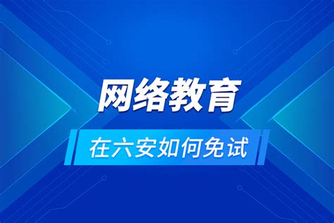 网络教育在六安如何免试 奥鹏教育