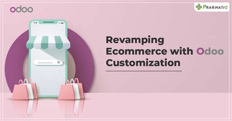 5 Easy Steps To Revamp Your Ecommerce Business With Odoo Customization Pragmatic Techsoft
