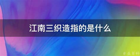 江南三织造指的是什么 业百科