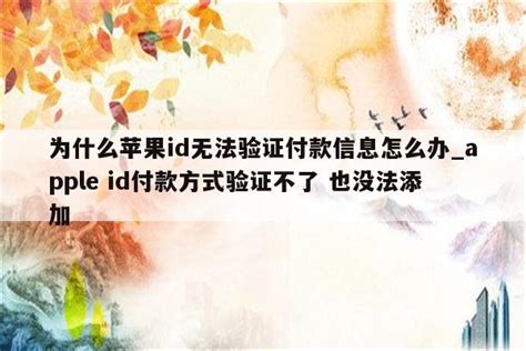 为什么苹果id无法验证付款信息怎么办 apple id付款方式验证不了 也没法添加 各区苹果ID APPid共享网
