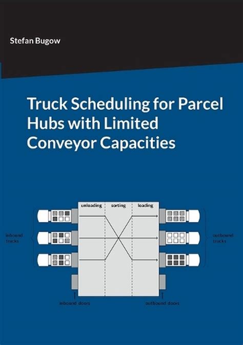 Truck Scheduling For Parcel Hubs With Limited Conveyor Capacities By Stefan Bugow Paperback