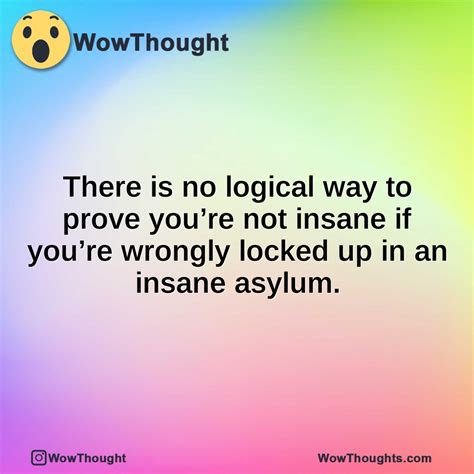 There Is No Logical Way To Prove Youre Not Insane If Youre Wrongly
