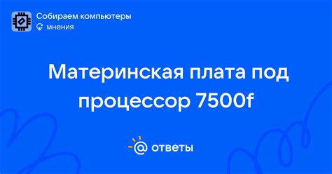 Материнская плата под процессор 7500f Ответы Mail