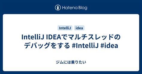 Intellij Ideaでマルチスレッドのデバッグをする Intellij Idea ジムには乗りたい