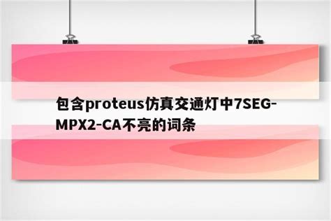 Proteus仿真交通灯中7seg Mpx2 Ca不亮 Proteus相关 Proteus8软件 Proteus软件