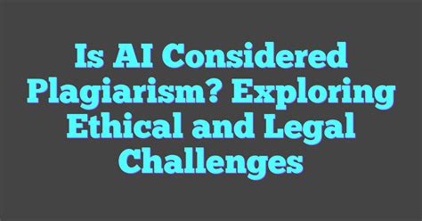 Is AI Considered Plagiarism Exploring Ethical And Legal Challenges