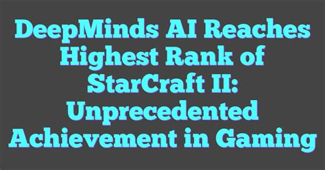 Deepminds Ai Reaches Highest Rank Of Starcraft Ii Unprecedented