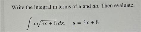 Solved Write The Integral In Terms Of U And Du Then Chegg Com