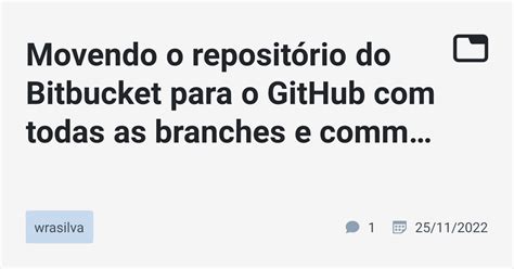 Movendo O Repositório Do Bitbucket Para O Github Com Todas As Branches E Commits · Wrasilva