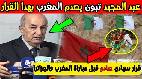 عاجل قرار سيادي من الرئيس الجزائري يفرح الجماهير الجزائرية ويصدم المغرب