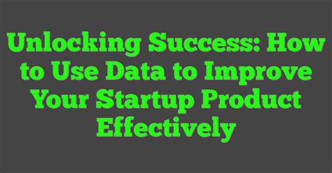 Unlocking Success How To Use Data To Improve Your Startup Product