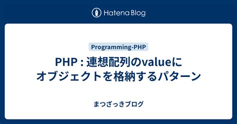 Php 連想配列のvalueにオブジェクトを格納するパターン まつざっきブログ