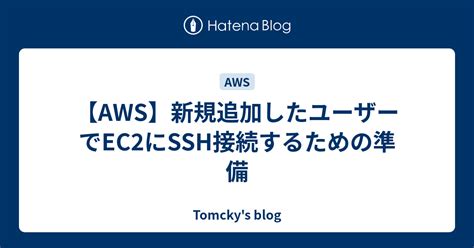 【aws】新規追加したユーザーでec2にssh接続するための準備 tomcky s blog