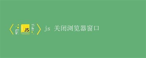 Js 关闭浏览器窗口极客笔记