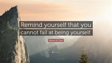 Wayne W Dyer Quote Remind Yourself That You Cannot Fail At Being