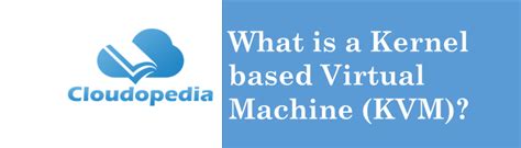 What Is A Kernel Based Virtual Machine KVM Definition By Cloudopedia