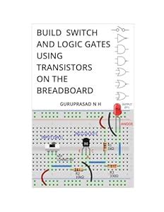 9798435523836 BUILD SWITCH AND LOGIC GATES USING TRANSISTORS ON THE BREADBOARD Project For