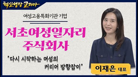 다시 시작하는 여성의 커리어 방향잡이 여성고용특화기관 기업 서초여성일자리주식회사 이재은 대표 혁신성장코리아 한국경제