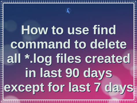 Use Find Command To Delete Files In Last 90 Days Except Last 7