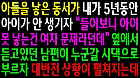 실화사연 아들을 낳은 동서가 내가 년동안 아이가 안 생기자 내가 문제라는데 남편이 누군갈 시댁으로 부르자 대반전 상황이 펼쳐지는데 신청사연 사이다썰 사연라디오