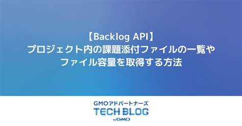 【backlog Api】プロジェクト内の課題添付ファイルの一覧やファイル容量を取得する方法 Gmoインターネット アドエンジニア Tech Blog Bygmo