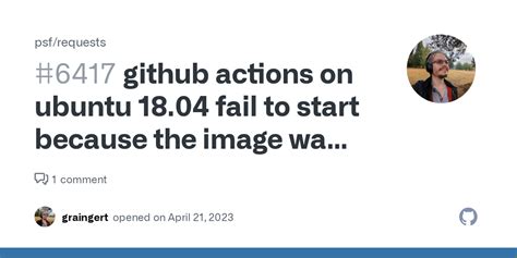 Github Actions On Ubuntu 1804 Fail To Start Because The Image Was Removed · Issue 6417 · Psf