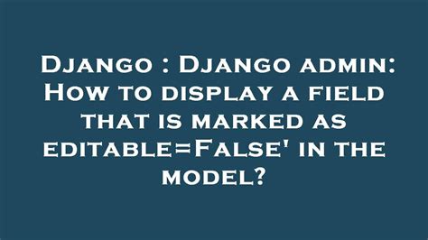 Django Django Admin How To Display A Field That Is Marked As
