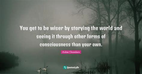 You Get To Be Wiser By Storying The World And Seeing It Through Other Quote By Aidan