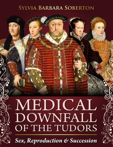 Medical Downfall Of The Tudors Sex Reproduction And Succession By Sylvia Barbara Soberton