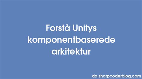 Forstå Unitys Komponentbaserede Arkitektur Sharp Coder Blog
