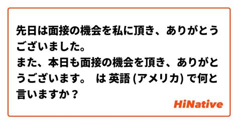 【先日は面接の機会を私に頂き、ありがとうございました。 また、本日も面接の機会を頂き、ありがとうございます。 】 は 英語 アメリカ で何
